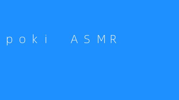 探索“Poki ASMR”世界的宁静与放松
